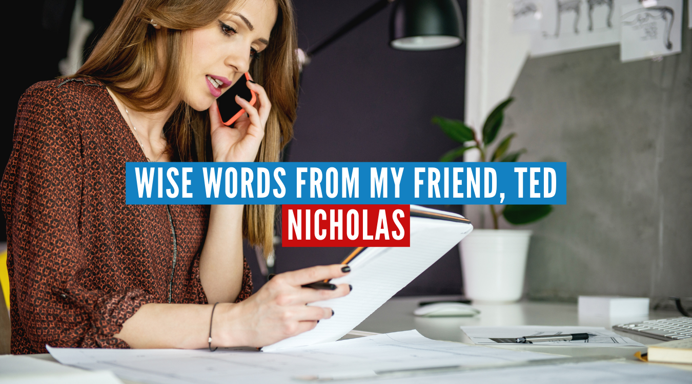 Wise Words from my friend, Ted Nicholas